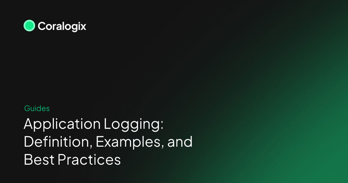 Application Logging: Definition, Examples, and Best Practices - Coralogix